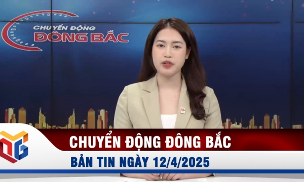 Chuyển động Đông Bắc ngày 12/4/2025 - Báo Quảng Ninh điện tử